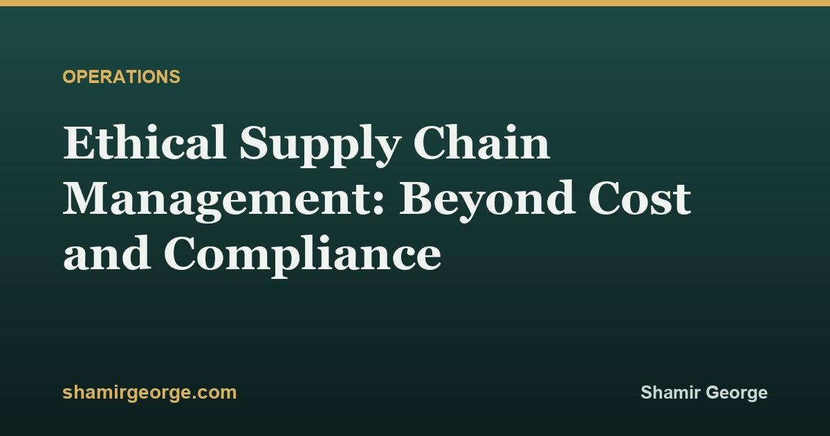 Ethical Supply Chain Management: Beyond Cost and Compliance | Shamir George
